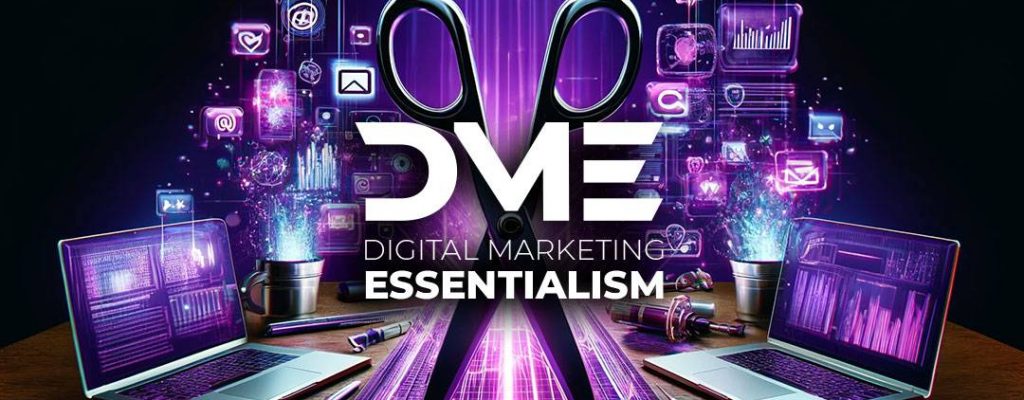 Digital Marketing Essentialism: Cutting Through The Noise Digital Marketing Essentialism: Cutting Through The Noise